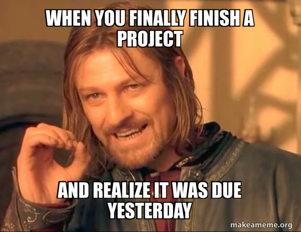 When you finally finish a project And realize it was due yesterday ...