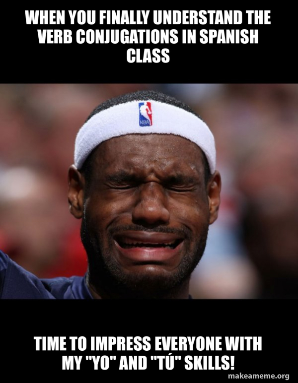 When you finally understand the verb conjugations in Spanish class Time ...