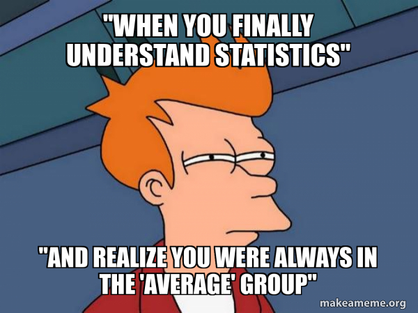 "When you finally understand statistics" "And realize you were always ...