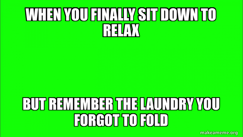 When you finally sit down to relax But remember the laundry you forgot ...