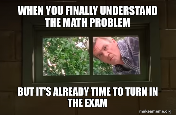 When you finally understand the math problem But it's already time to ...