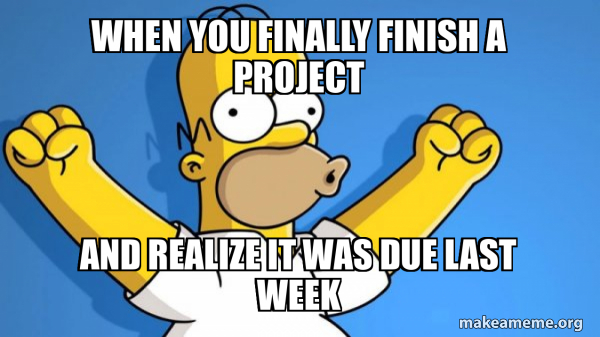 When you finally finish a project And realize it was due last week ...