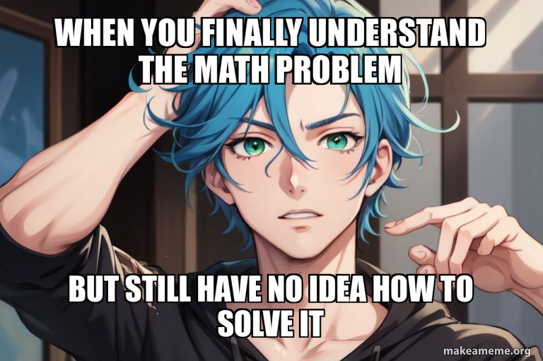When you finally understand the math problem But still have no idea how to solve it Meme Generator