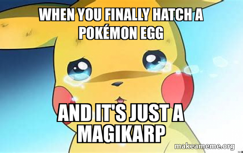 When you finally hatch a Pokémon egg And it's just a Magikarp Meme ...