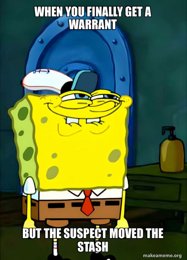 When you finally get a warrant But the suspect moved the stash ...