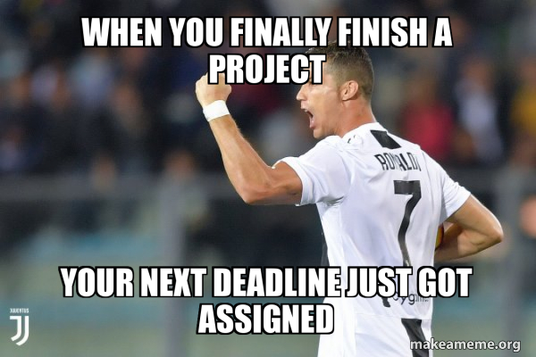 When you finally finish a project Your next deadline just got assigned ...