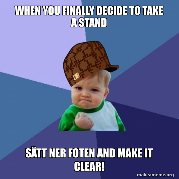 When you finally decide to take a stand Sätt ner foten and make it clear! - Scumbag Success Kid ...