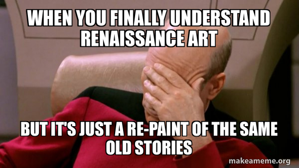 When you finally understand Renaissance art But it's just a re-paint of ...