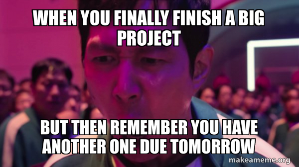 When you finally finish a big project But then remember you have ...