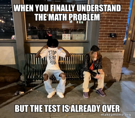 When you finally understand the math problem But the test is already ...