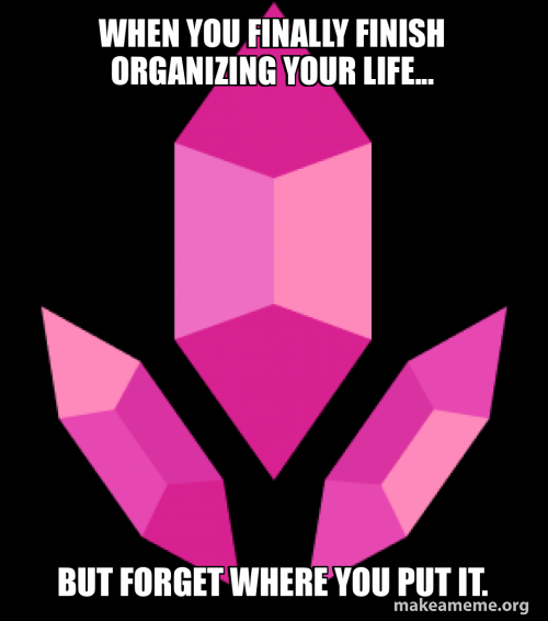 When you finally finish organizing your life... But forget where you ...