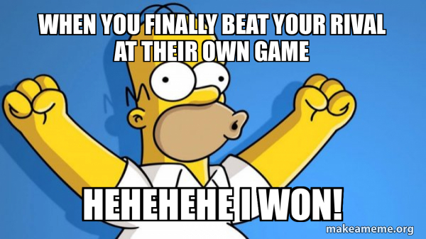 When you finally beat your rival at their own game hehehehe I won ...