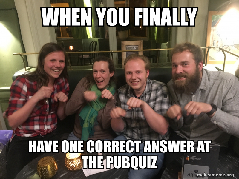 When you finally Have one correct answer at the pubquiz Meme Generator