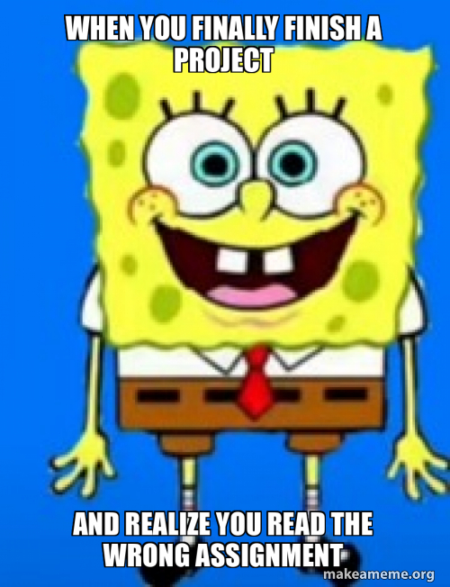 When you finally finish a project And realize you read the wrong ...