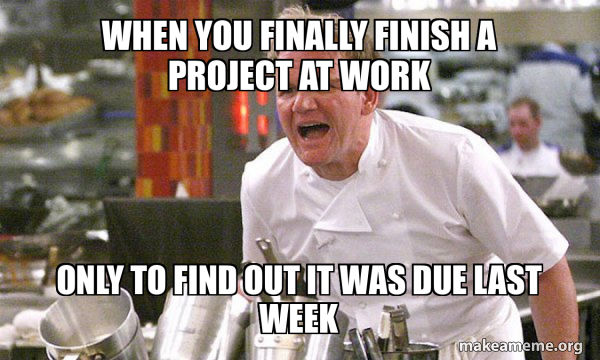 When you finally finish a project at work Only to find out it was due ...