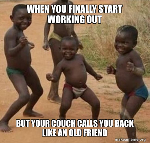 When you finally start working out But your couch calls you back like an old friend - Dancing ...