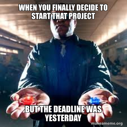 When you finally decide to start that project But the deadline was ...