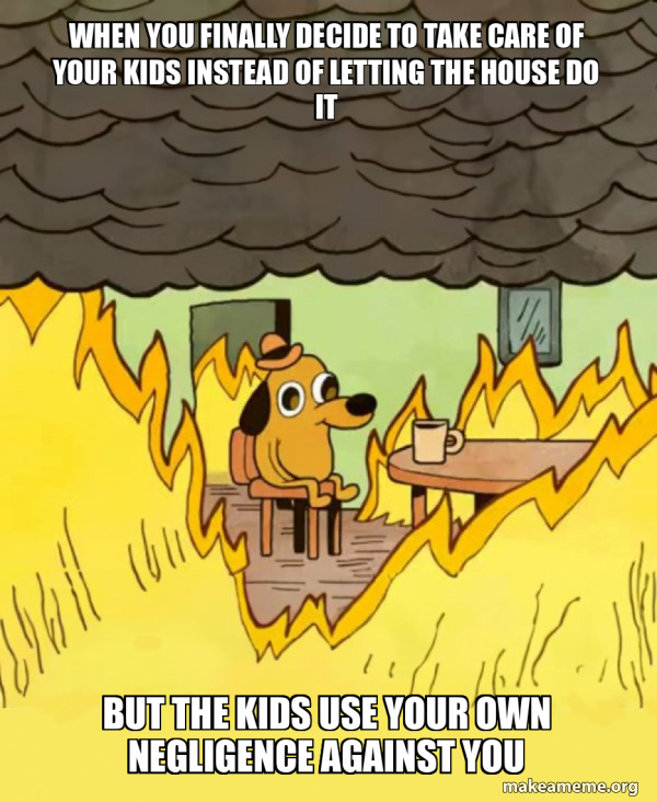when you finally decide to take care of your kids instead of letting ...