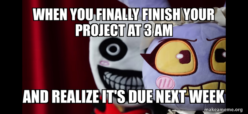 When you finally finish your project at 3 AM And realize it's due next ...