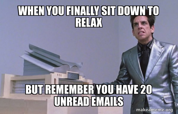 When you finally sit down to relax But remember you have 20 unread ...