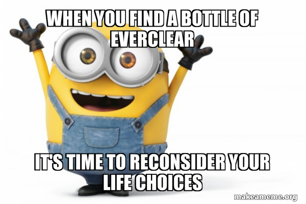 When you find a bottle of Everclear It's time to reconsider your life ...