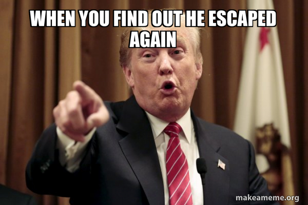 when you find out he escaped again - Donald Trump Says | Make a Meme
