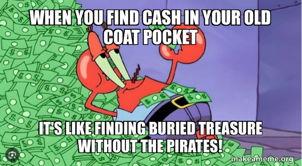 When you find cash in your old coat pocket It's like finding buried ...