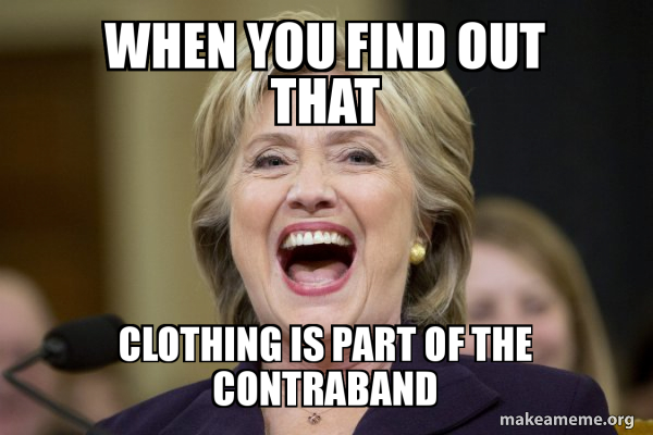 When you find out that Clothing is part of the contraband - Hillary ...