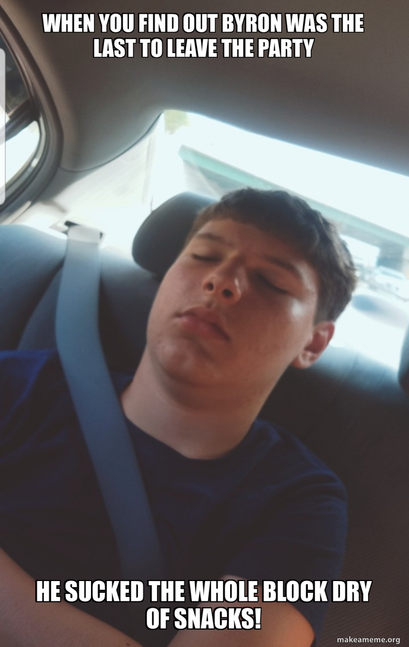 When you find out Byron was the last to leave the party He sucked the ...