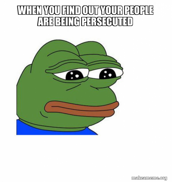 When you find out your people are being persecuted - Feels Bad Man Meme ...