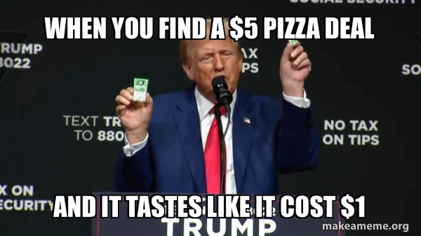 When you find a $5 pizza deal And it tastes like it cost $1 - Trump Tic ...