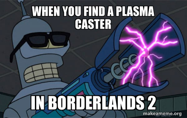 when you find a plasma caster in borderlands 2 - Blasting Bender Meme ...