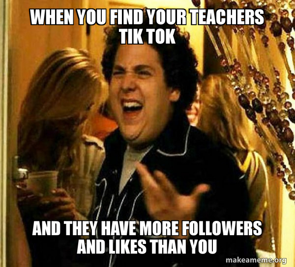 When you find your teachers tik tok and they have more followers and ...