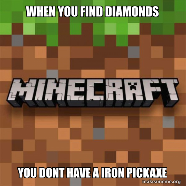 when you find diamonds you dont have a iron pickaxe - Minecraft Meme ...