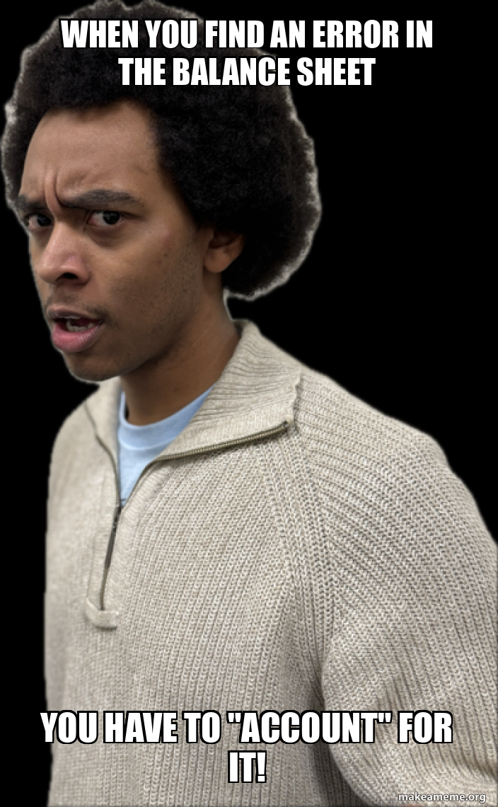 When you find an error in the balance sheet You have to "account" for ...