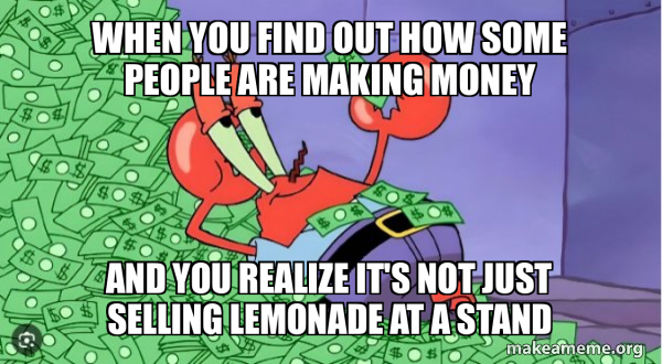 When you find out how some people are making money And you realize it's ...