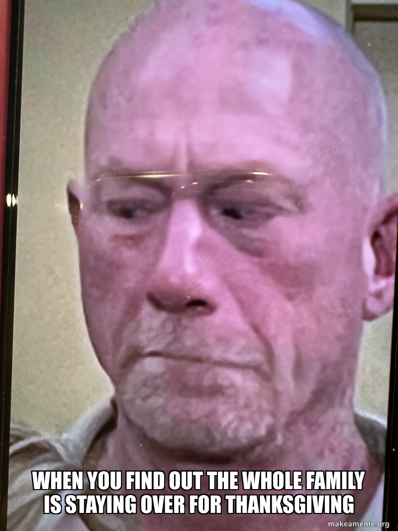 When you find out the whole family is staying over for Thanksgiving ...