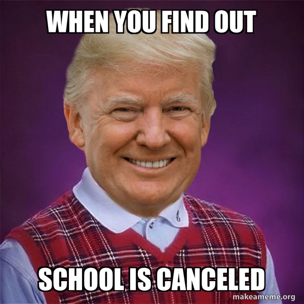 When you find out School is canceled - Bad Luck Trump Meme Generator