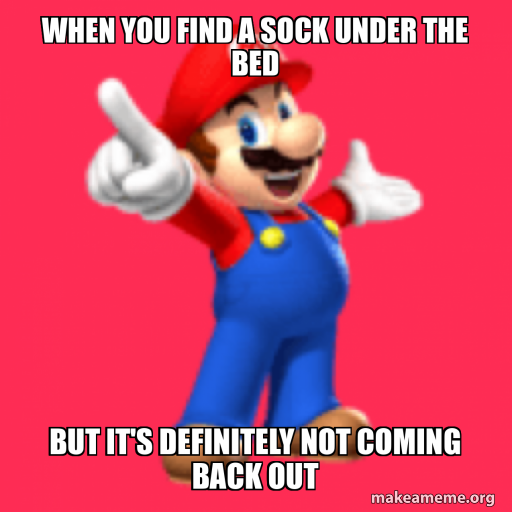 When you find a sock under the bed But it's definitely not coming back ...