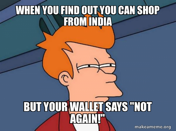 When you find out you can shop from India But your wallet says "Not ...