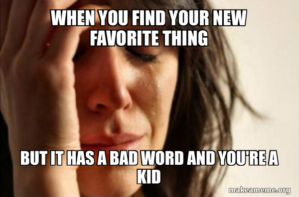 when you find your new favorite thing but it has a bad word and you're ...