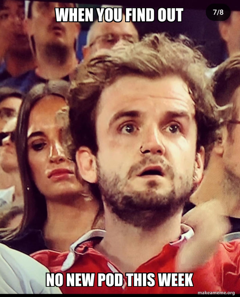 When you find out No new pod this week Meme Generator