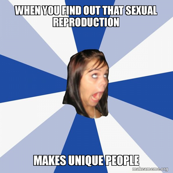 When you find out that sexual reproduction makes unique people ...