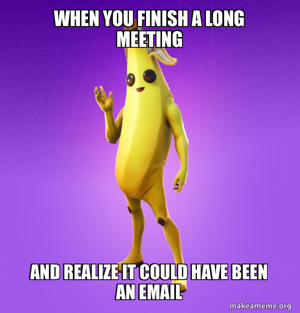 When you finish a long meeting And realize it could have been an email ...