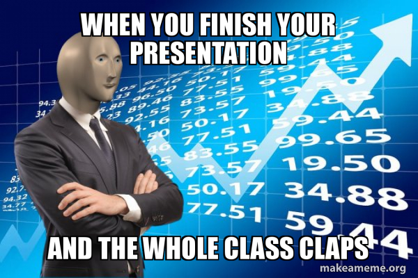 when you finish your presentation and the whole class claps - Stonks ...
