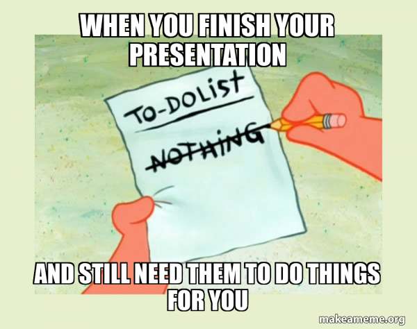 When you finish your presentation And still need them to do things for ...