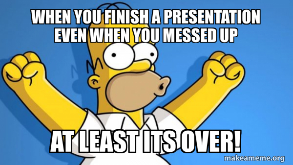 When you finish a presentation even when you messed up at least its ...