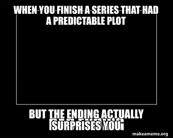 When you finish a series that had a predictable plot But the ending ...