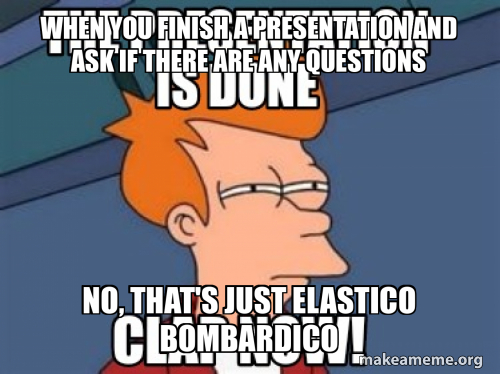 When you finish a presentation and ask if there are any questions No ...