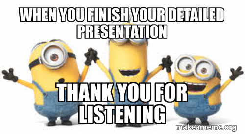 When you finish your detailed presentation tHANK YOU FOR LISTENING ...
